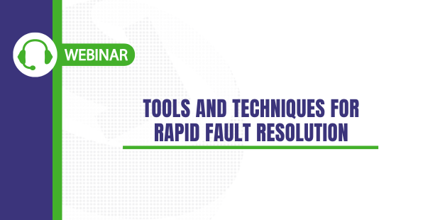 Webinar | Tools and techniques for rapid fault resolution